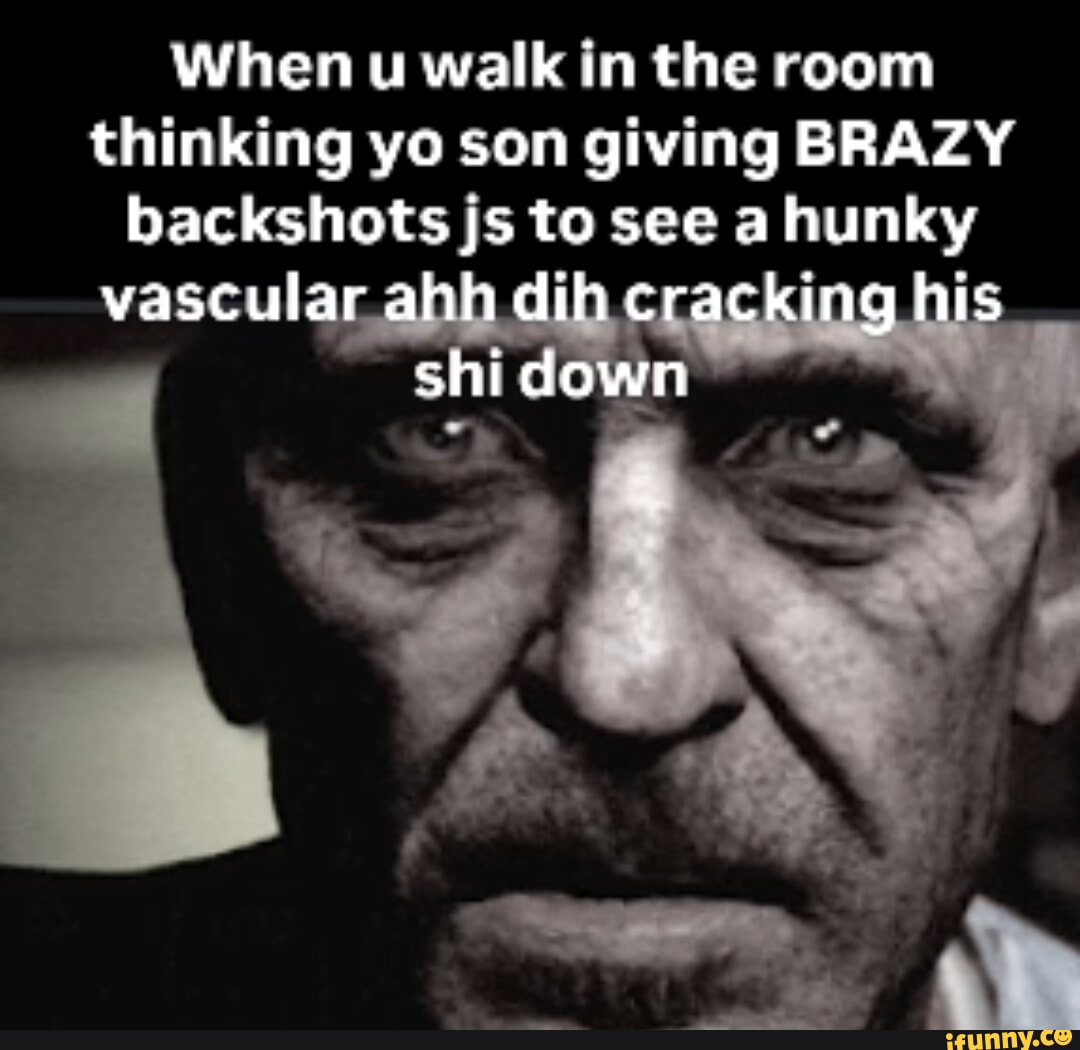 When walk in the room thinking yo son giving BRAZY backshots js to see ...