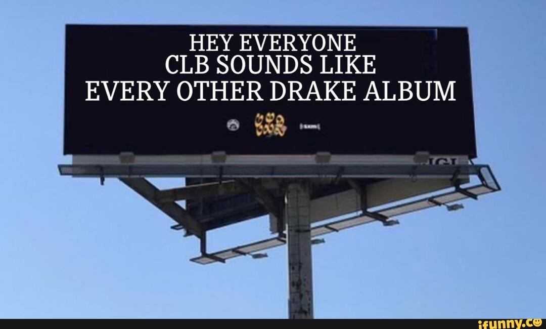 CLB SOUNDS LIKE EVERY OTHER DRAKE ALBUM HEY EVERYONE I - iFunny
