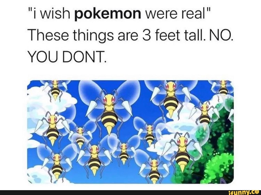 Wish pokemon were real" These things are 3 feet tall. NO. YOU DONT ...