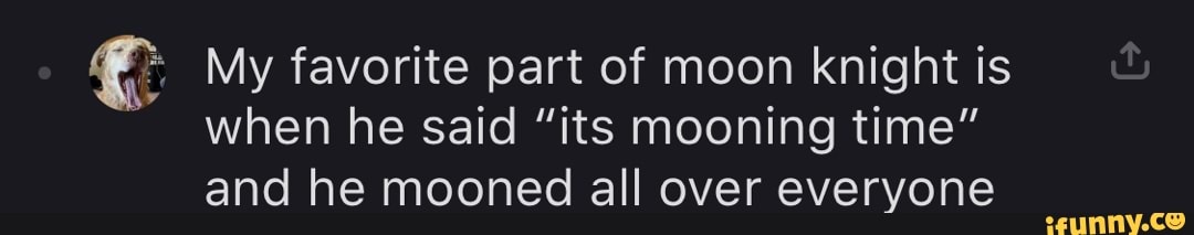 My favorite part of moon knight is when he said "its mooning time" and ...