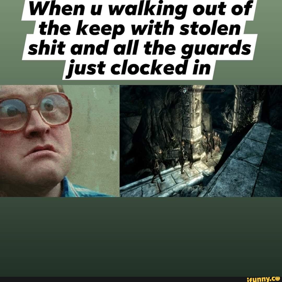 When U Walking Out Of I The Keep With Stolen Shit And All The Guards Just Clocked In If when-u-walking-out-of-i-the-keep-with-stolen-shit-and-all-the-guards-just-clocked-in-if