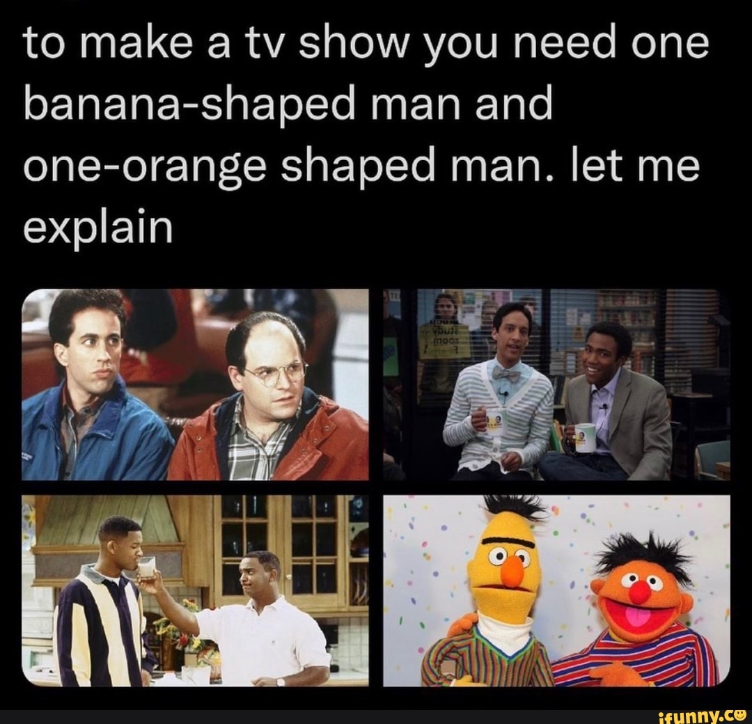 To make a tv show you need one banana-shaped man and one-orange shaped ...