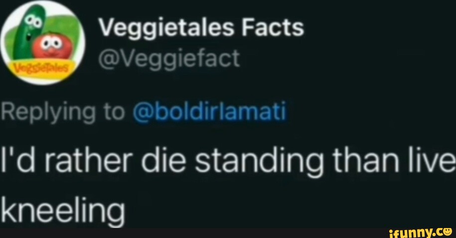 Veggietales Facts @Veggiefact Replying to @boldirlamati I'd rather die ...