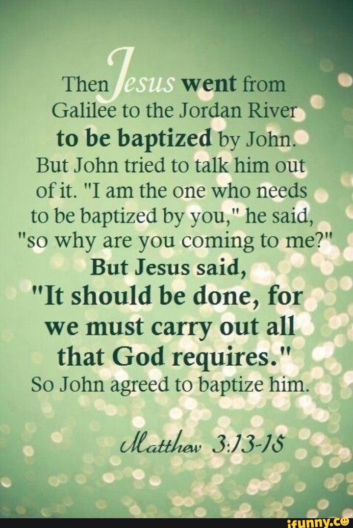 Then went from Galilee to the Jordan River to be baptized by John. But John tried to talk him ...