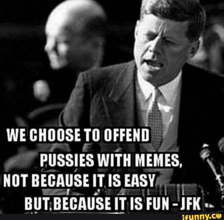 Ee ; WE CHOOSE TO OFFEND PUSSIES WITH MEMES, NOT BECAUSE ITIS EASY ...