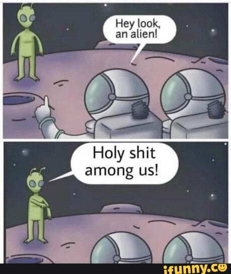 Hey look, an alien! Holy shit among us! SS - iFunny