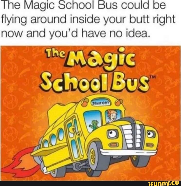 The Magic School Bus could be flying around inside your butt right now and you'd have no idea ...