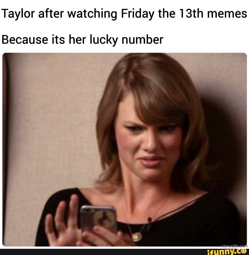 Taylor after watching Friday the 13th memes Because its her lucky ...