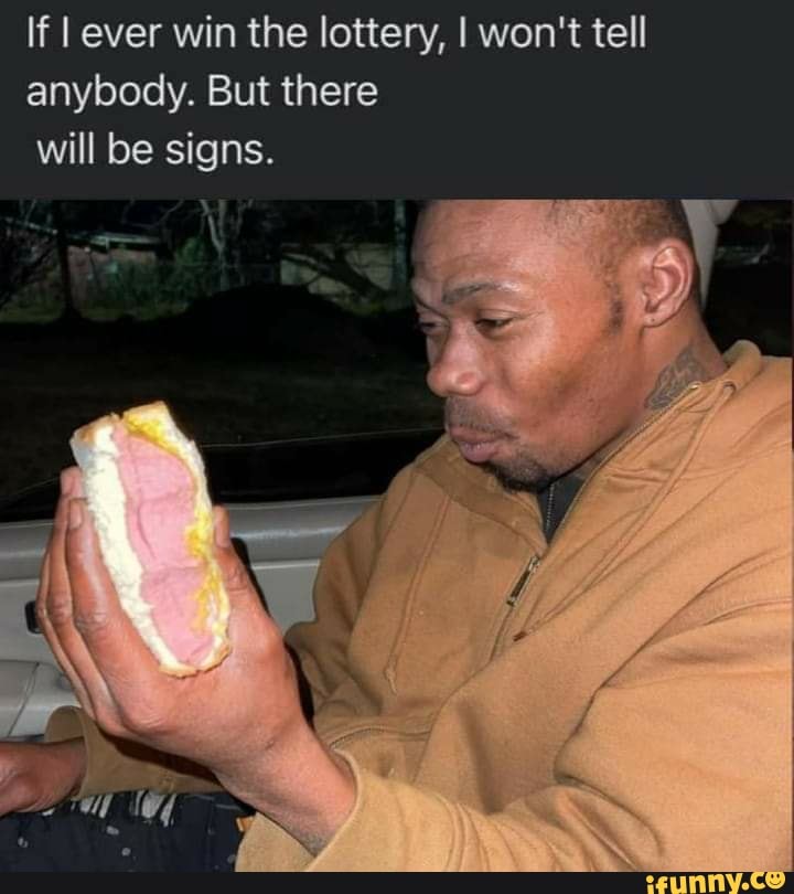 If I ever win the lottery, I won't tell anybody. But there will be signs. - iFunny