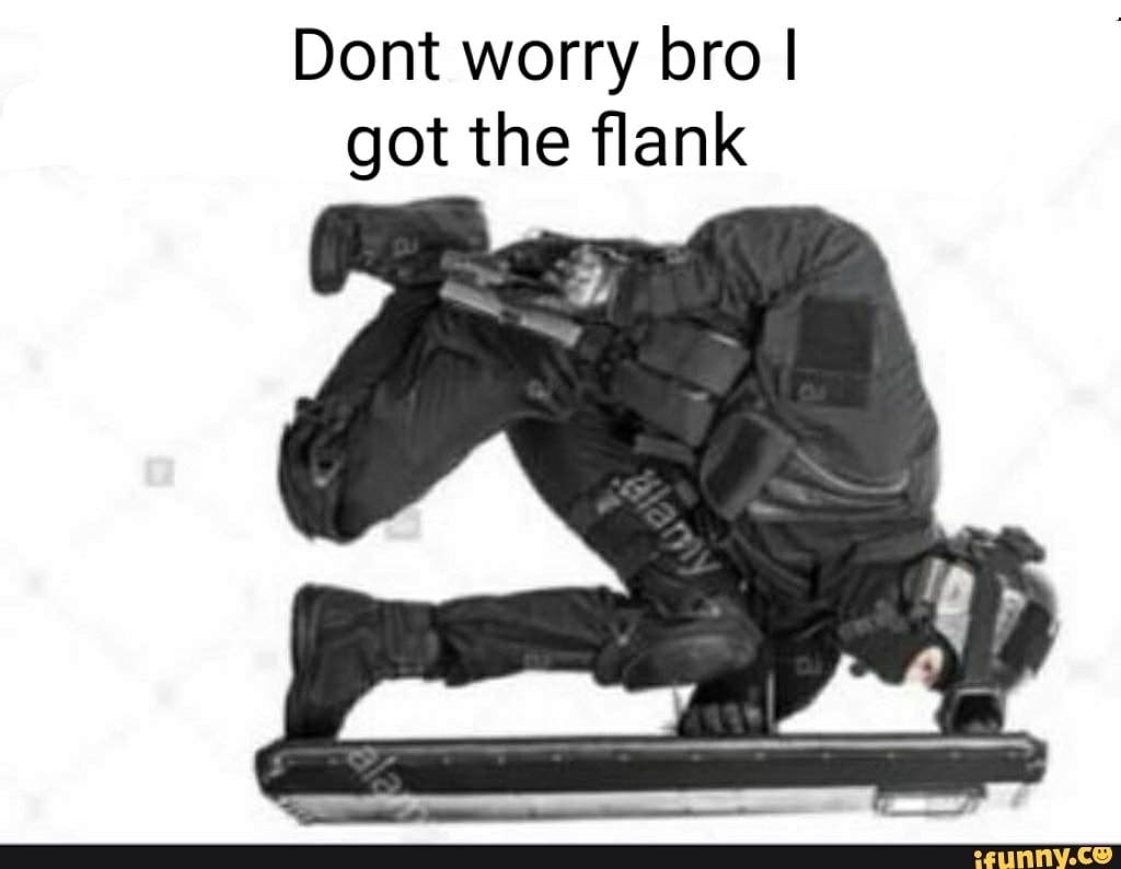 Dont worry bro I got the flank - iFunny
