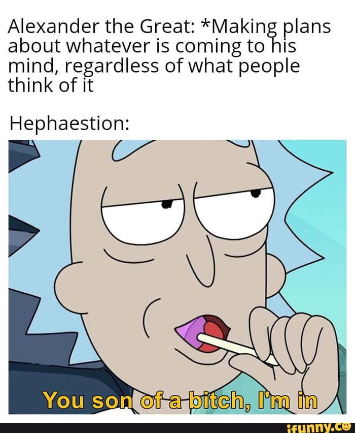 Alexander the Great: *Making plans about whatever is coming to his mind ...