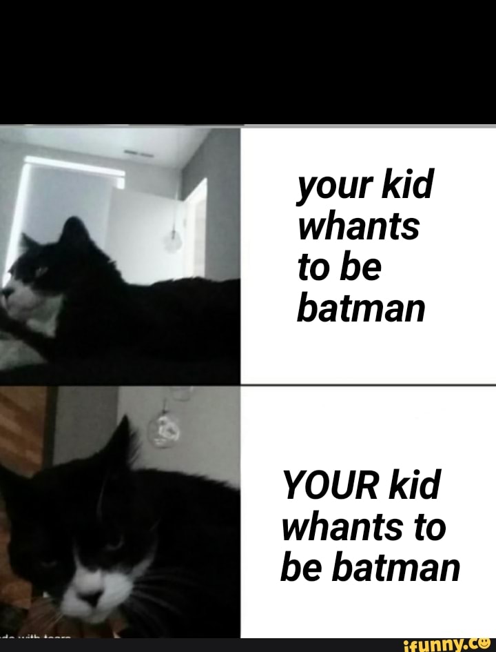 Your kid whants to be batman YOUR kid whants to be batman - iFunny