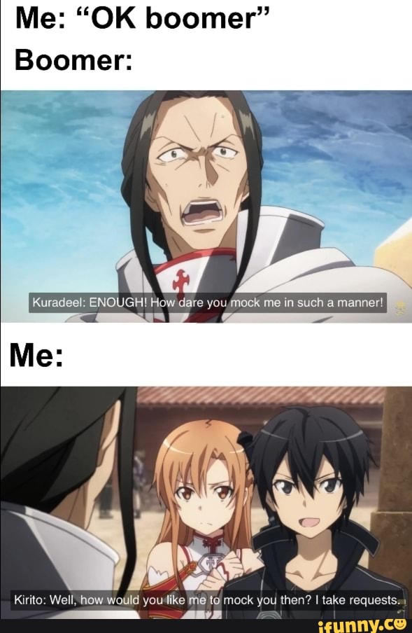 Me: "OK boomer" Boomer: me such Me: Kirito: Well, how would you tike me ...