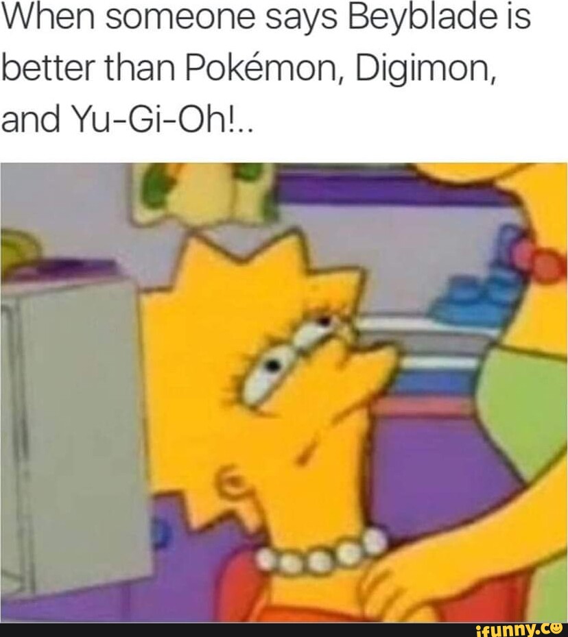 When someone says Beyblade is better than Pokemon, Digimon, and Yu-Gi ...