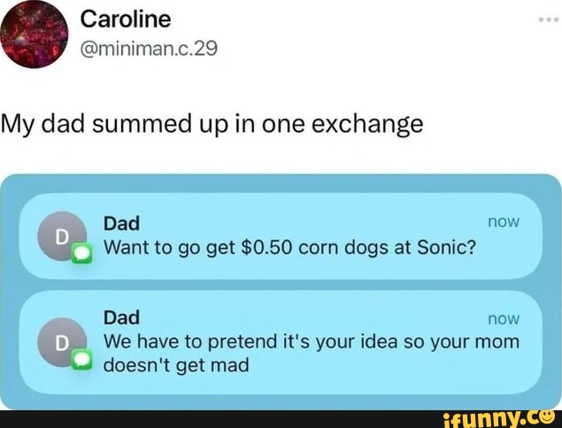 Caroline My dad summed up in one exchange Dad now Want to go get $0.50 ...