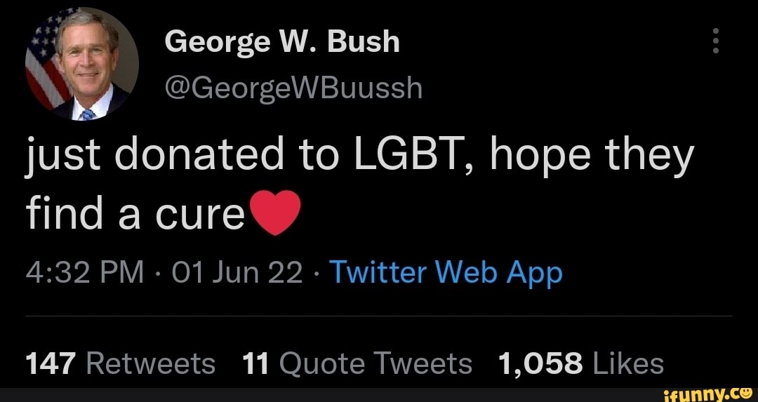 George W. Bush @GeorgeWBuussh just donated to LGBT, hope they find a ...