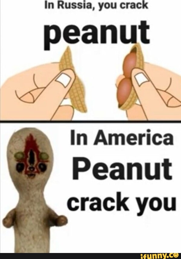 In Russia, you crack peanut In America Peanut crack you - iFunny