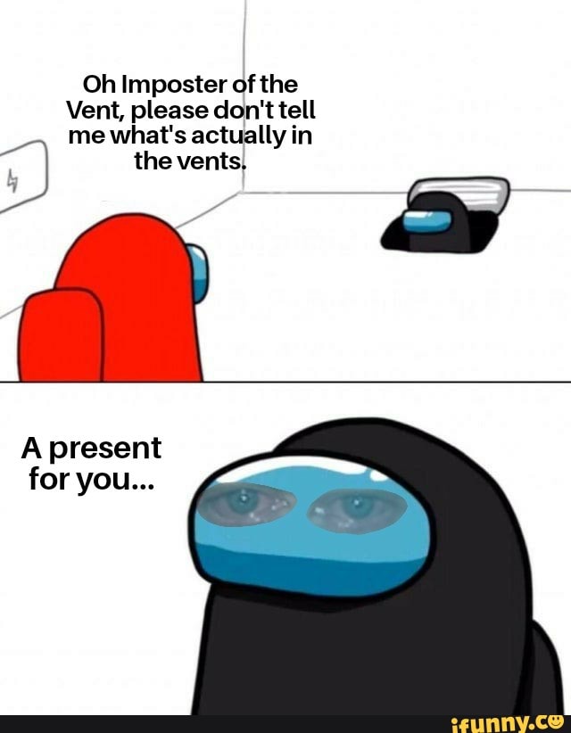 Oh Imposter of the Vent, please don't tell me what's actually in the ...
