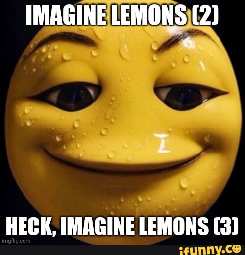IMAGINE LEMONS (2) HECK, IMAGINE LEMONS (3) - iFunny