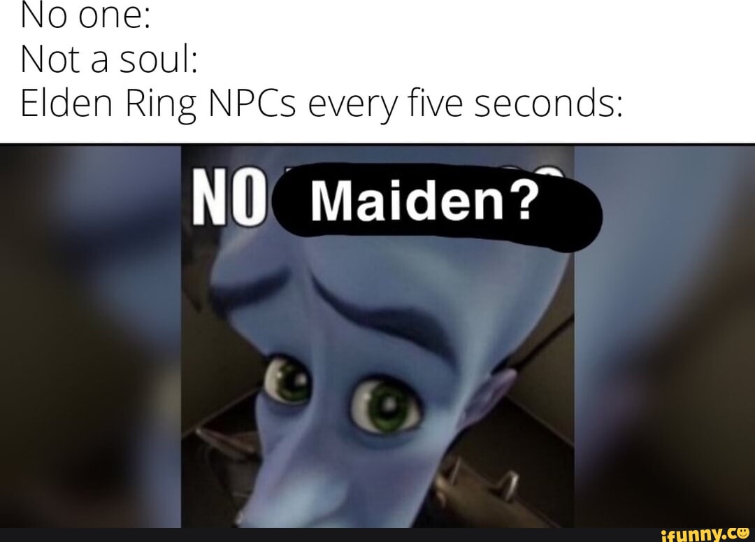 No one: Not a soul: Elden Ring NPCs every five seconds: NO Maiden? - iFunny