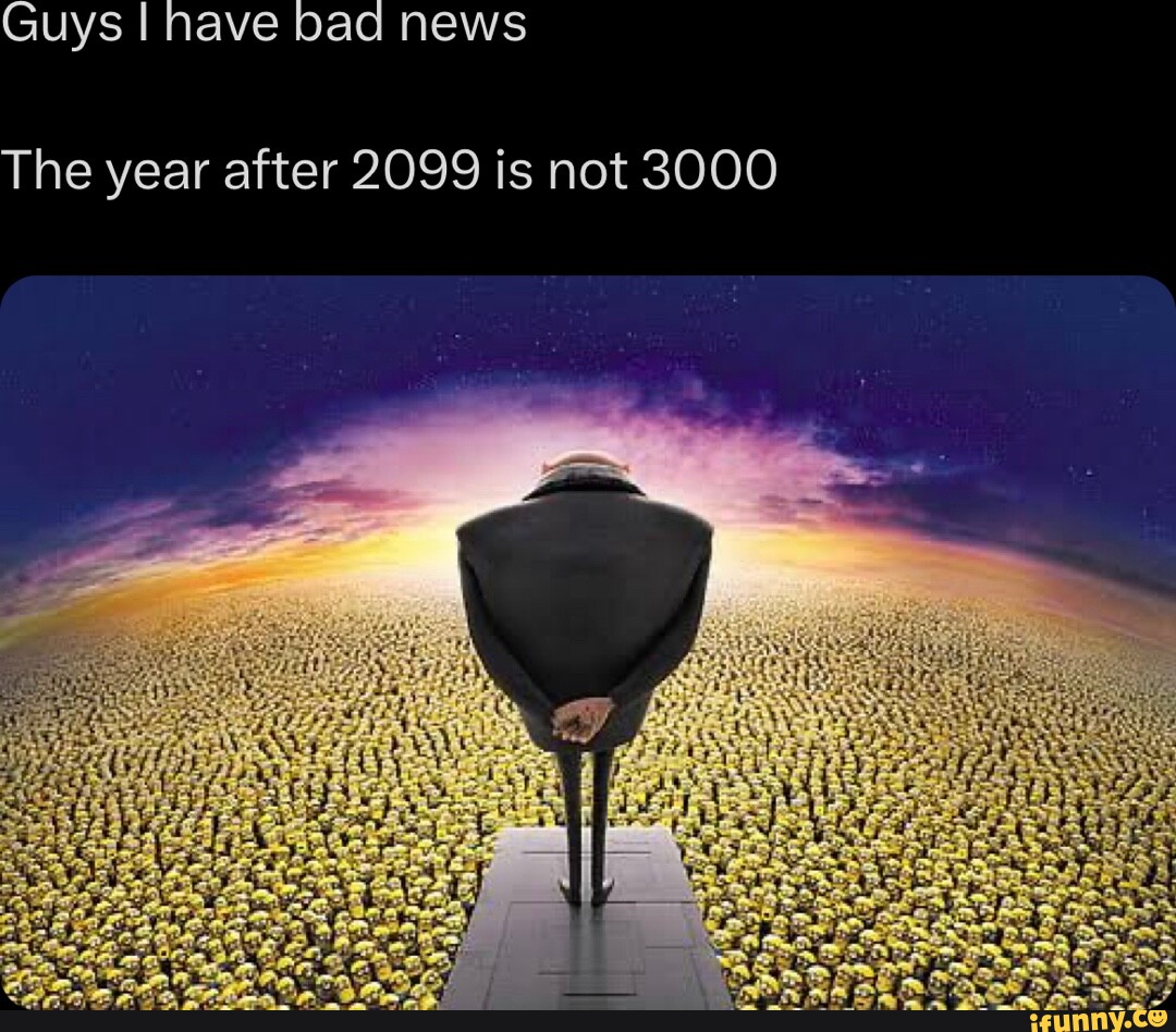 Guys I have bad news The year after 2099 is not 3000 - iFunny