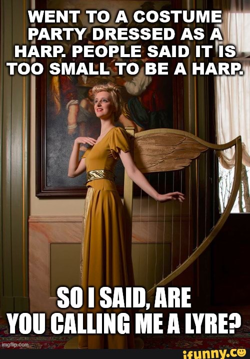 I am not a lyre so please do not harp on me - WENT TO A COSTUME PARTY ...