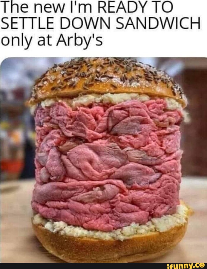 The new I'm READY TO SETTLE DOWN SANDWICH only at Arby's I - iFunny
