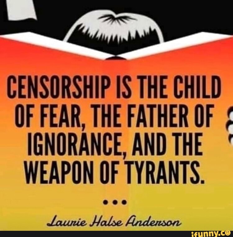 CENSORSHIP IS THE CHILD OF FEAR, THE FATHER OF IGNORANCE, THE ' WEAPON ...