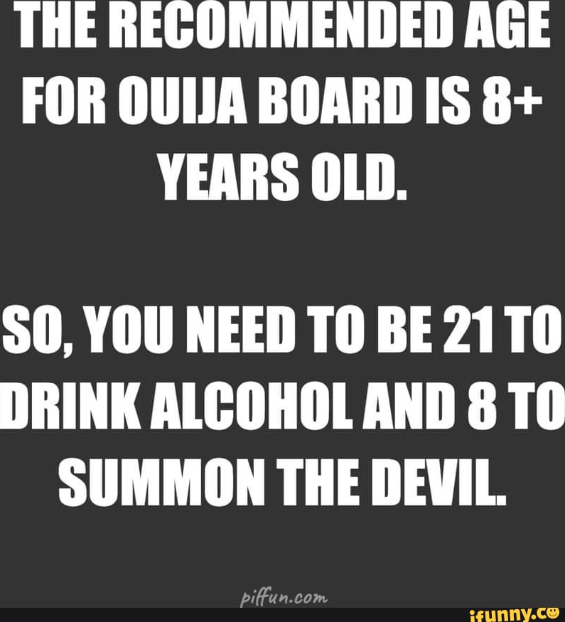 THE RECOMMENDED AGE FOR OUIJA BOARD IS 8+ YEARS OLD. ST YOU NEED TO BE ...