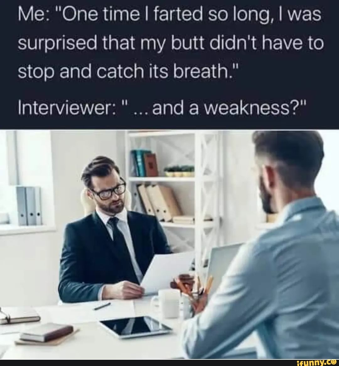 Me: "One time I farted so long, I was surprised that my butt didn't ...