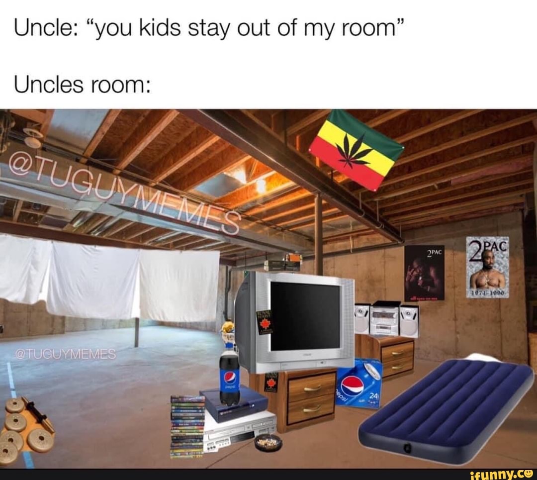 Uncle: "you kids stay out of my room" Uncles room: - iFunny