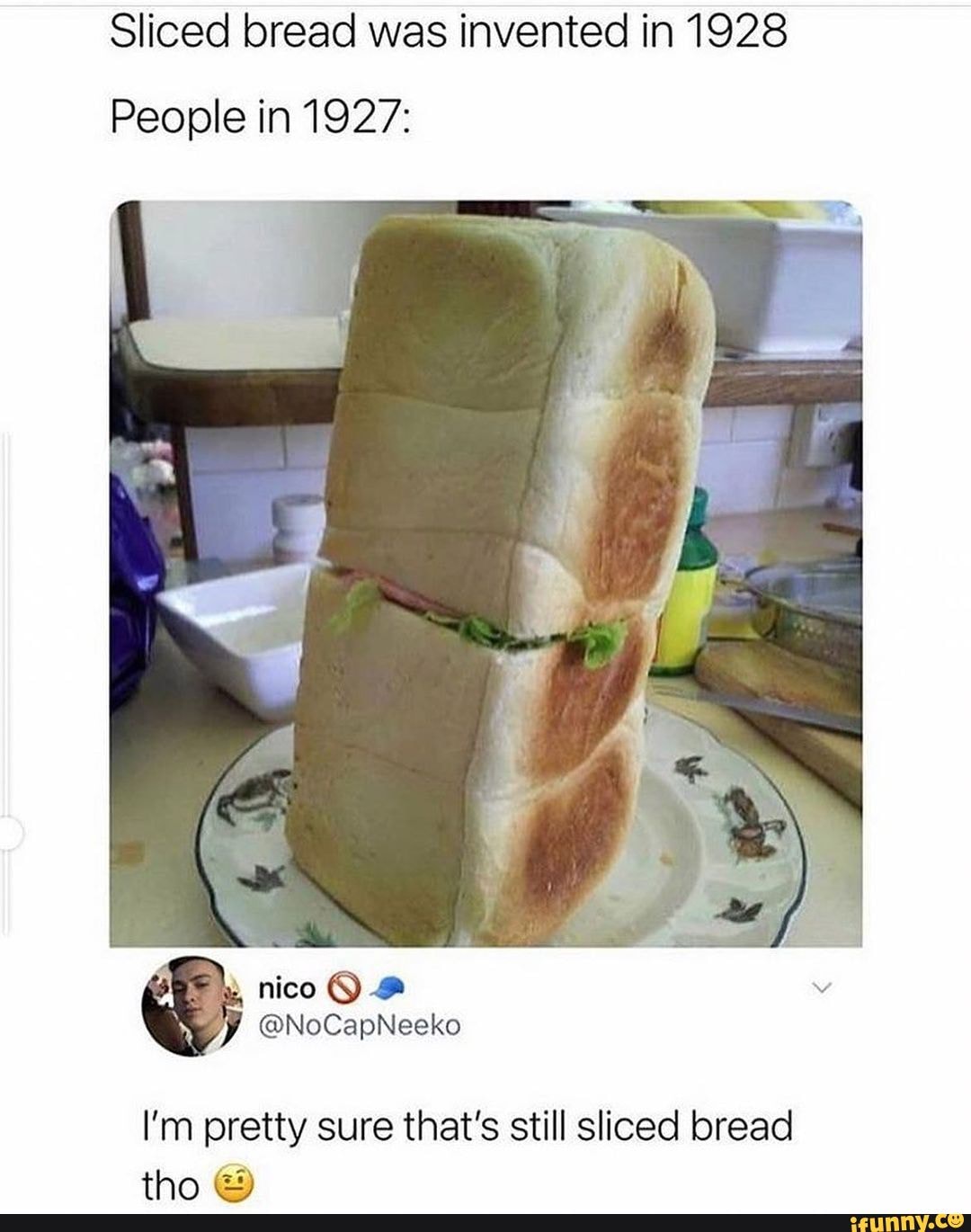 Huh - Sliced bread was invented in 1928 People in 1927: nico ...