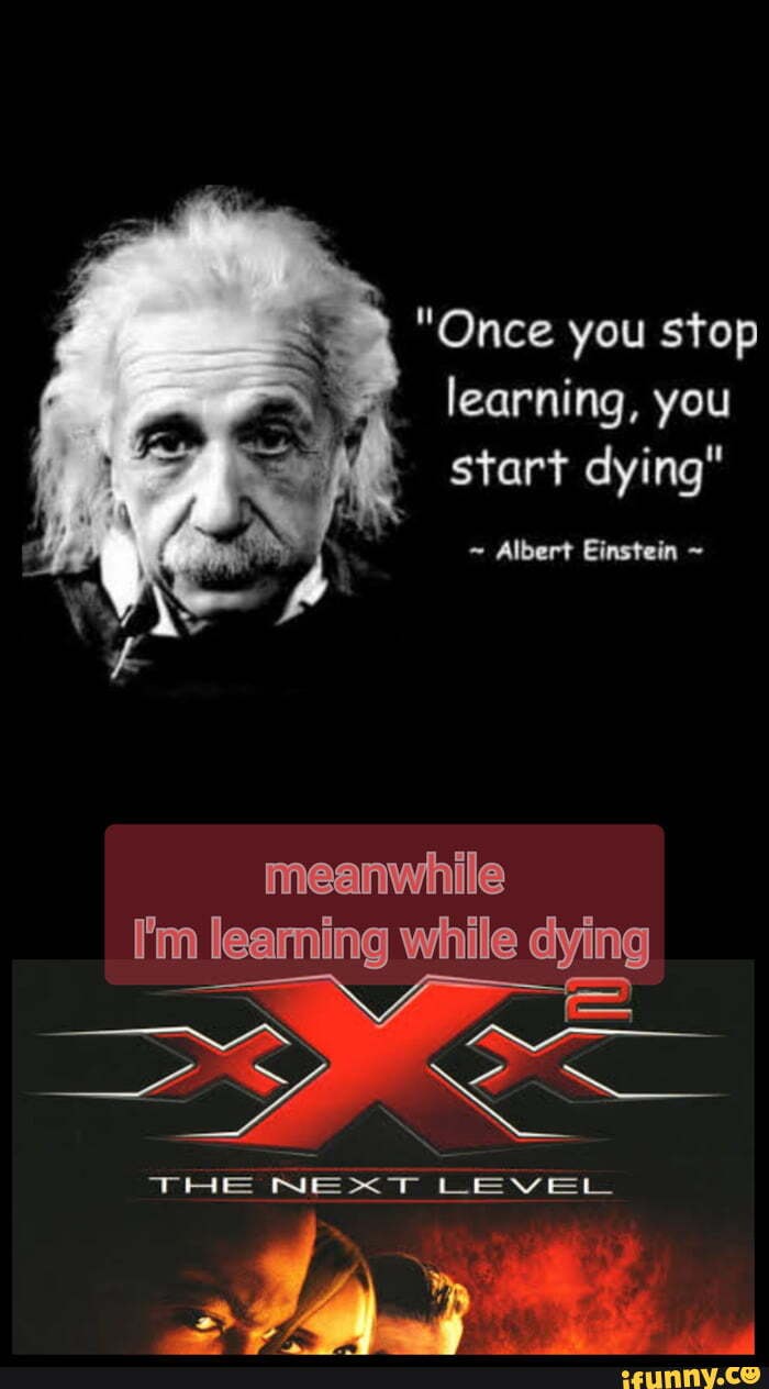 "Once you stop learning, you start dying" Albert Einstein meanwhile I'm ...