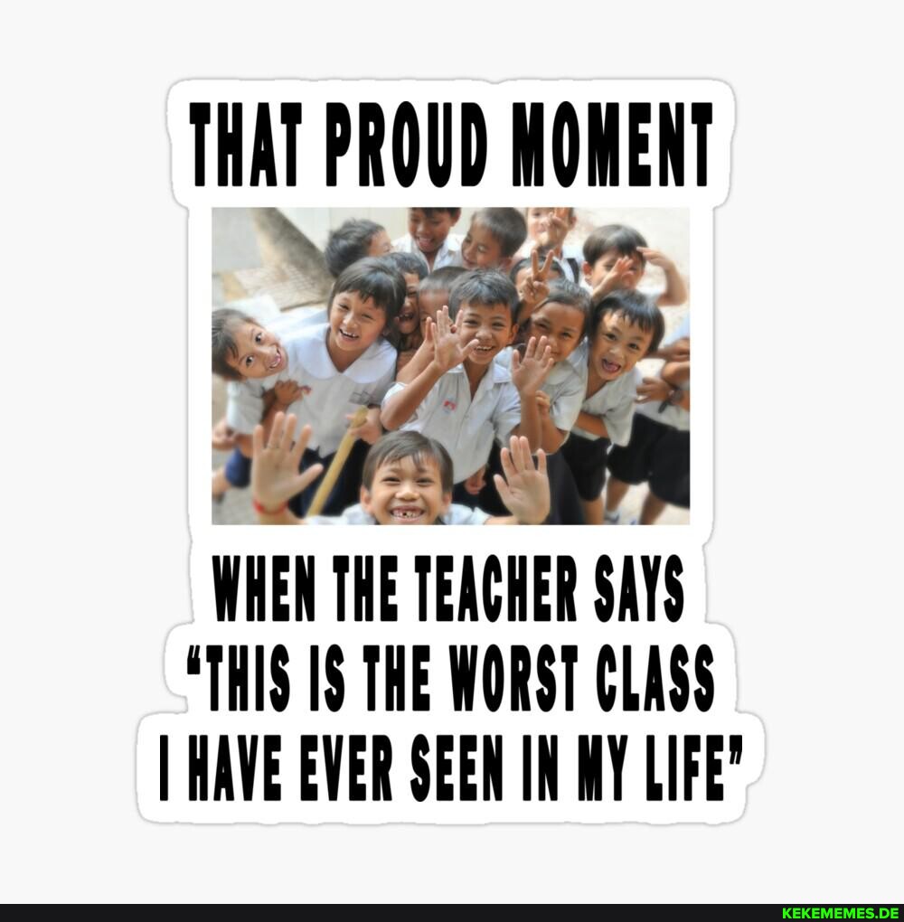 THAT WHEN THE TEACHER SAYS THIS 15 THE WORST CLASS AVE EVER SEEN IN MY ...
