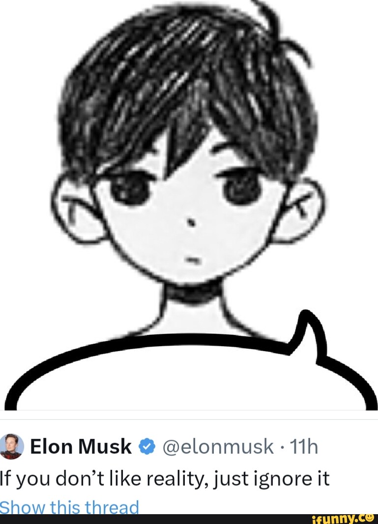@ Elon Musk @ @elonmusk If you don't like reality, just ignore it Show ...