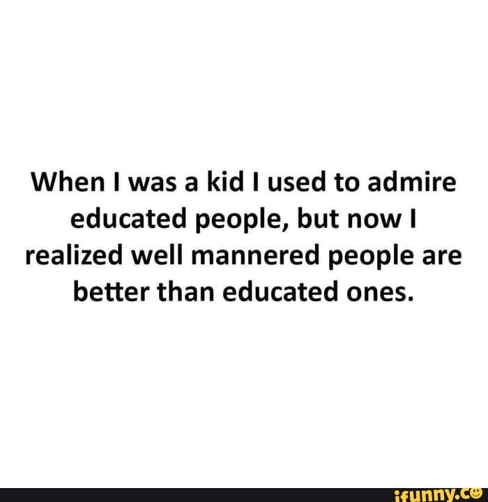 Mannered and educated people are Gods! - When was a kid used to admire ...