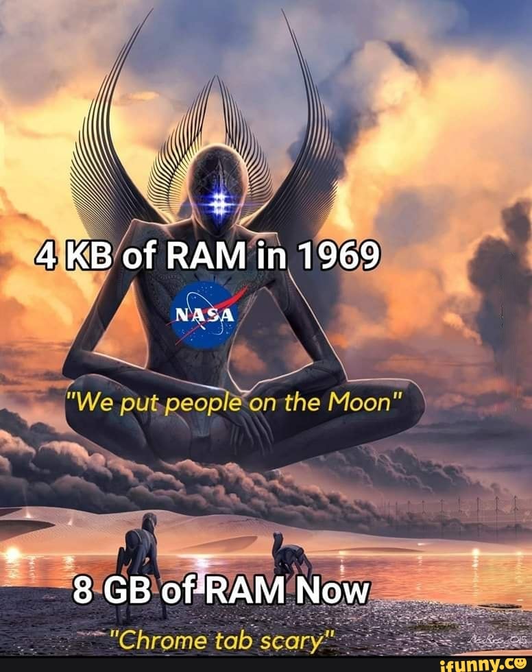 4 KB of RAM in 1969 NAGA "We put people an the Moon" OR, 8 GB of 'RAM ...