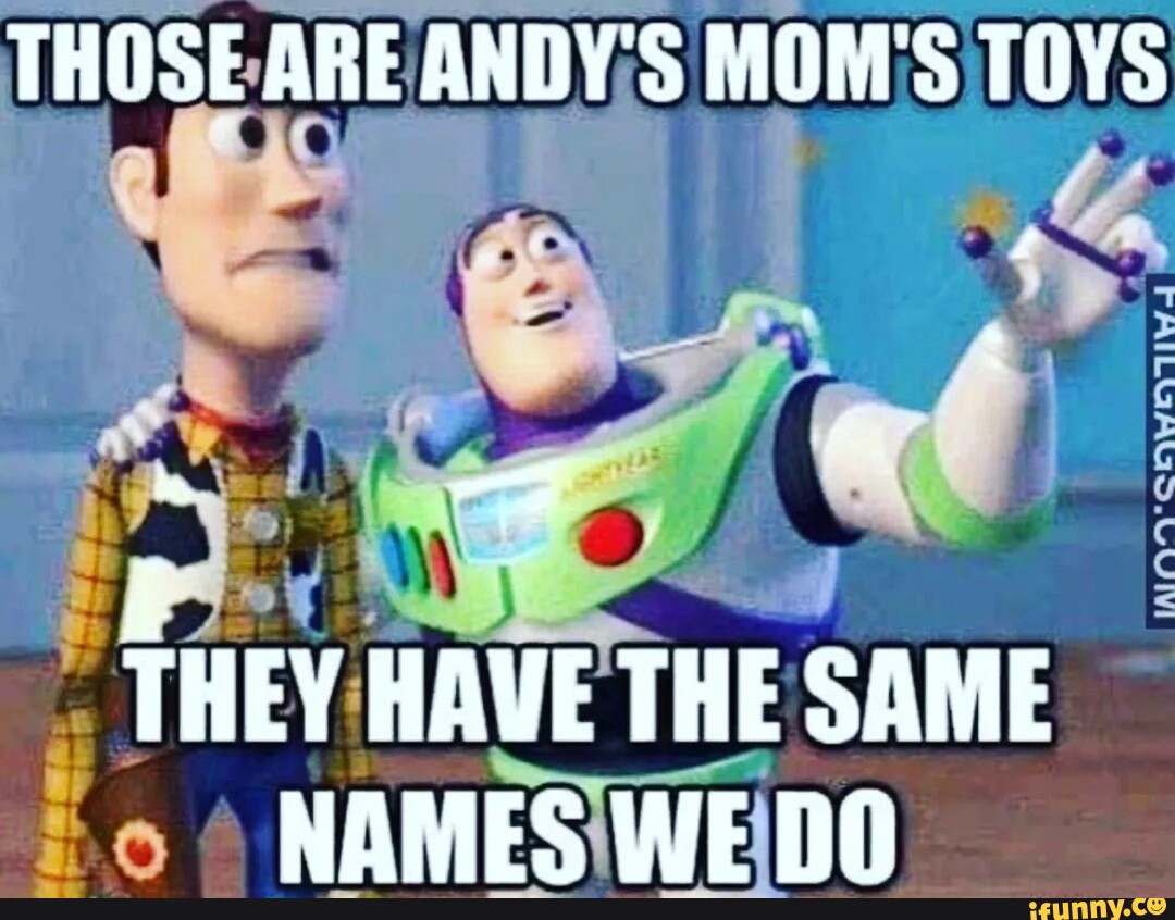 THOSE ARE ANDY'S MOM'S TOYS be, -s THEY HAVE THE SAME NAMES WE DO - iFunny