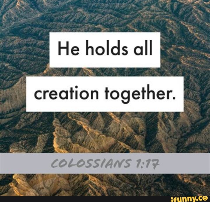 He holds all creation together. COLOSSIAWS - iFunny