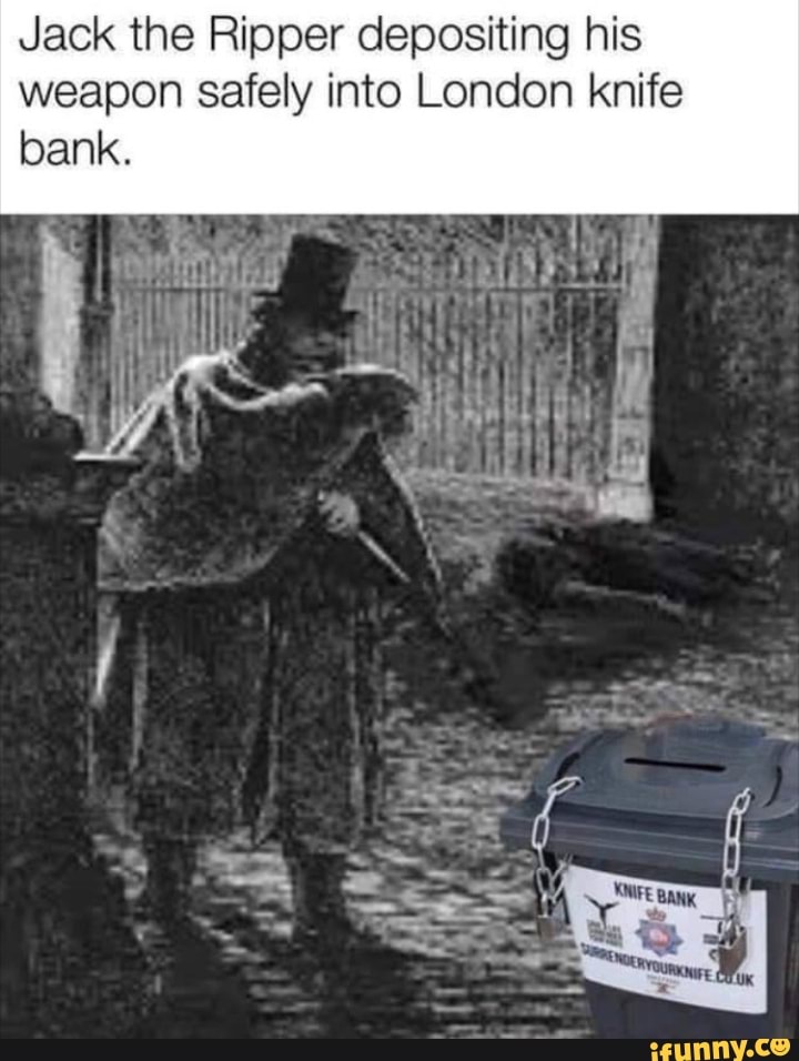 Jack the Ripper depositing his weapon safely into London knife - iFunny