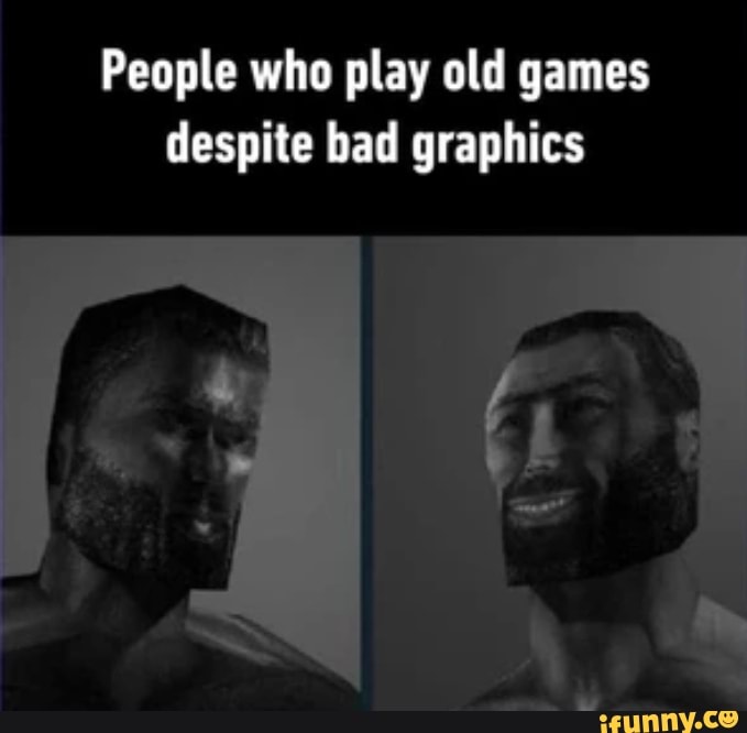 People who play old games despite bad graphics - iFunny