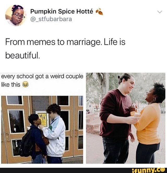 From memes to marriage. Life is beautiful. every school got a weird ...