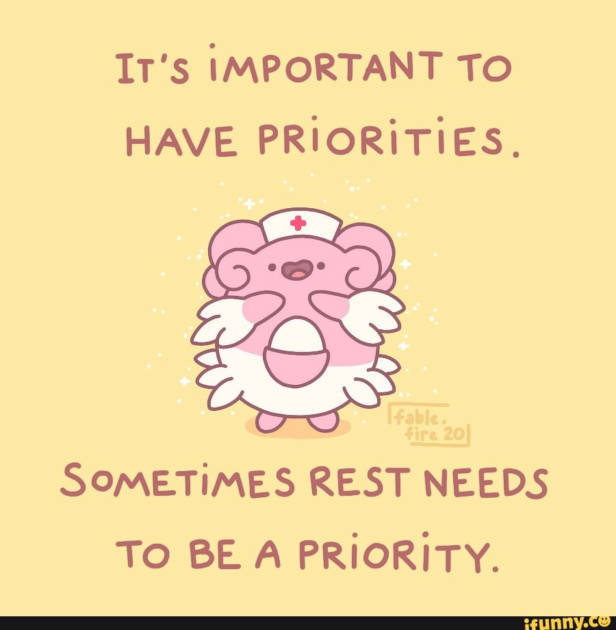 IT'S IMPORTANT TO HAVE PRIORITIES. SOMETIMES REST NEEDS TO BE A ...