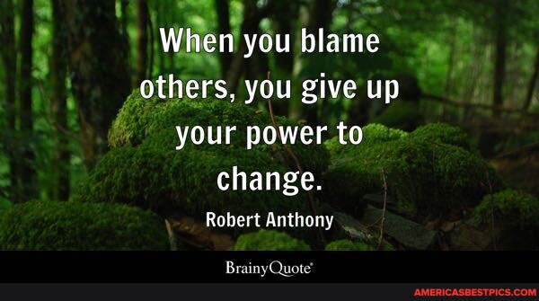 When you blame others, you give up your power to change. Robert Anthony ...