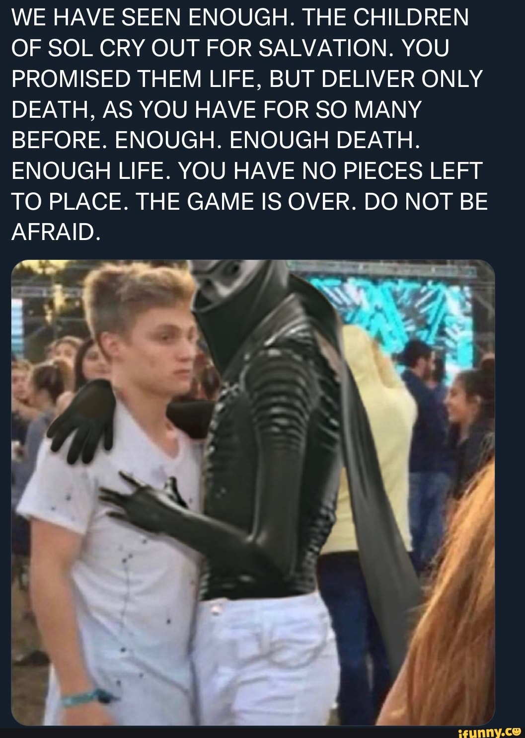 WE HAVE SEEN ENOUGH. THE CHILDREN OF SOL CRY OUT FOR SALVATION. YOU PROMISED THEM LIFE, BUT ...