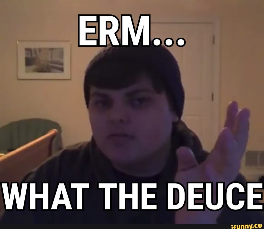 ERM... WHAT THE DEUCE - iFunny