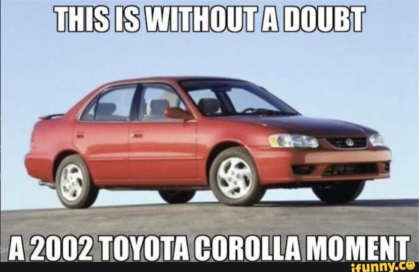 THIS WITHOUT A DOUBT A 27002 TOYOTA COROLLA MOMENT - iFunny