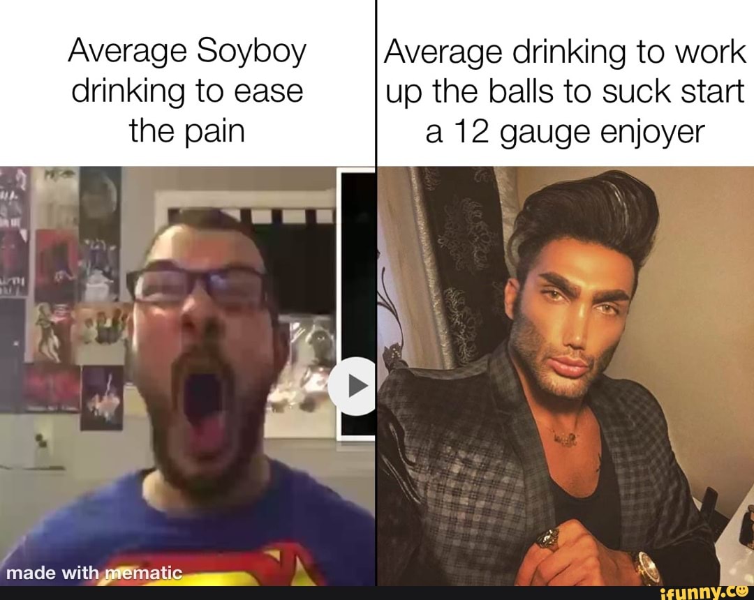 Average Soyboy Average drinking to work drinking to ease up the balls ...