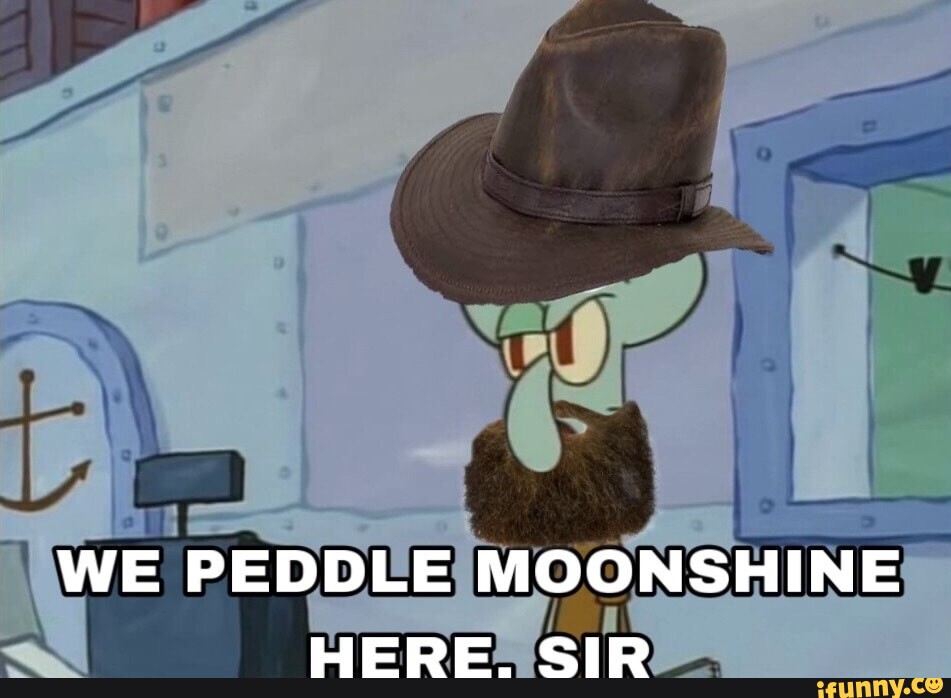 WE PEDDLE MOONSHINE HERE SIR - iFunny