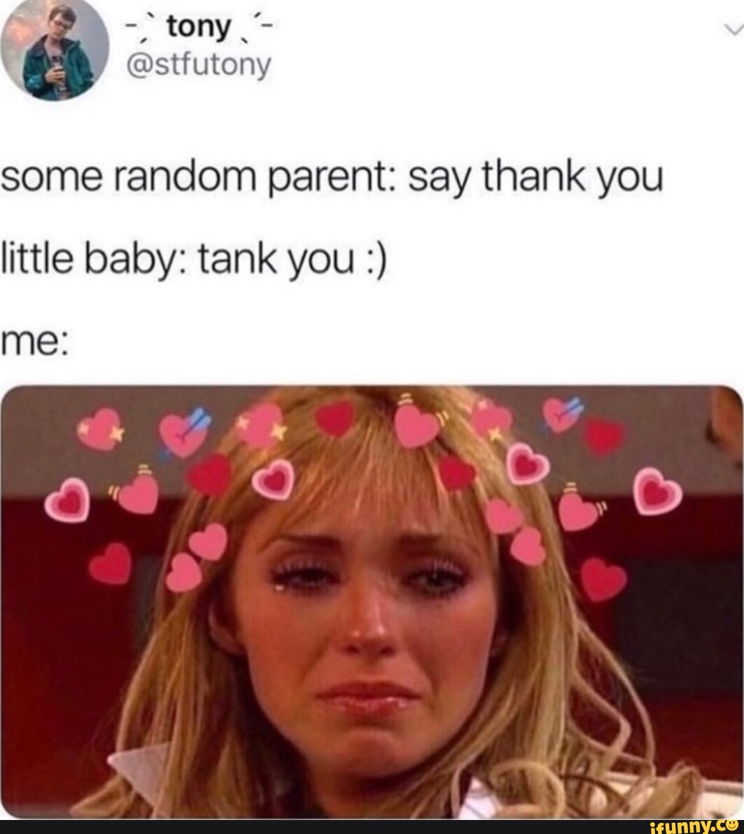 Tony some random parent: say thank you little baby: tank you me: - iFunny